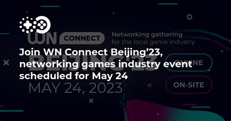 Join Wn Connect Beijing23 Networking Games Industry Event Scheduled For May 24 Game World