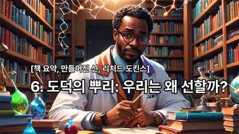 [책 요약 만들어진 신 神 리처드 도킨스] 6 도덕의 뿌리 우리는 왜 선한가 Youtube