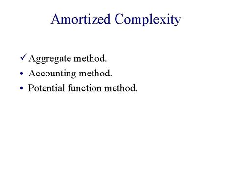 Amortized Complexity Aggregate Method Accounting Method Potential Function