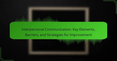 Interpersonal Communication Key Elements Barriers And Strategies For
