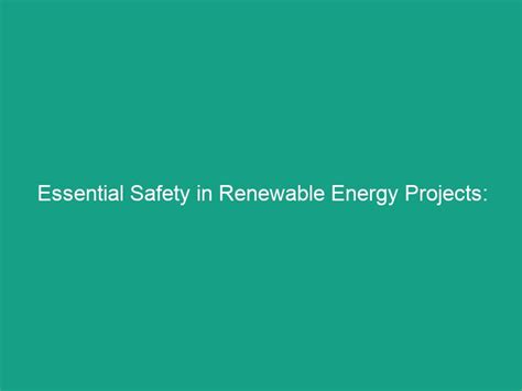 Essential Safety In Renewable Energy Projects Avoid These Critical