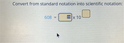 convert from standard notation into scientific notation 608 10
