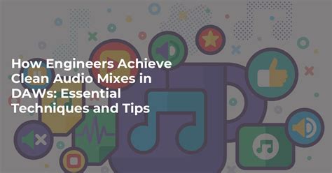 How Engineers Achieve Clean Audio Mixes In Daws Essential Techniques And Tips