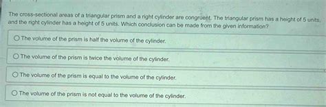 Solved The Cross Sectional Areas Of A Triangular Prism And A Right Cylinder Are Congruent The