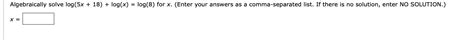 solved algebraically solve log 5x 18 log x log 8 for x