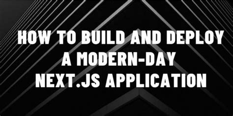 how to build and deploy a modern day next js application r devto