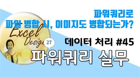 엑셀 데이터처리 45 파워쿼리 실무 27 파워쿼리로 파일 병합 시 이미지도 병합되는가 youtube
