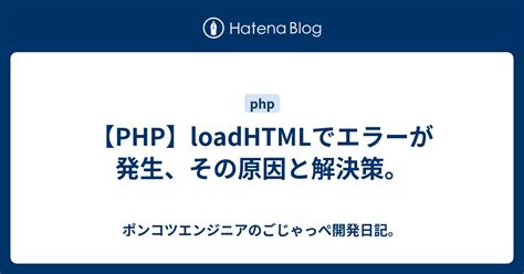 【php】loadhtmlでエラーが発生、その原因と解決策。 ポンコツエンジニアのごじゃっぺ開発日記。