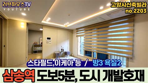고양시 신축빌라 💙주변 도시개발호재 삼송역 도보5분 스타필드 이케아 북한산 창릉천 등 입지 좋은 삼송동 신축빌라 No2203 Youtube
