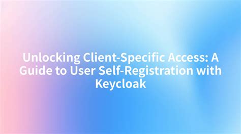 Unlocking Client Specific Access A Guide To User Self Registration With Keycloak
