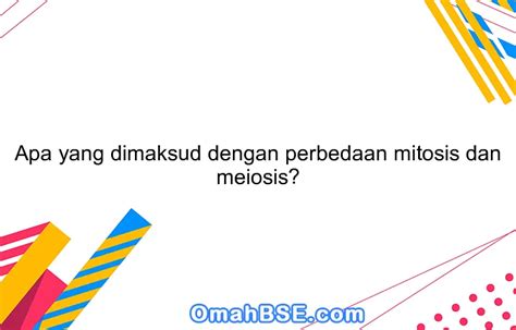 Apa Yang Dimaksud Dengan Perbedaan Mitosis Dan Meiosis Omahbse