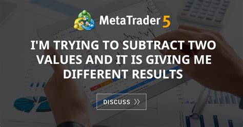Im Trying To Subtract Two Values And It Is Giving Me Different Results Forex Trading