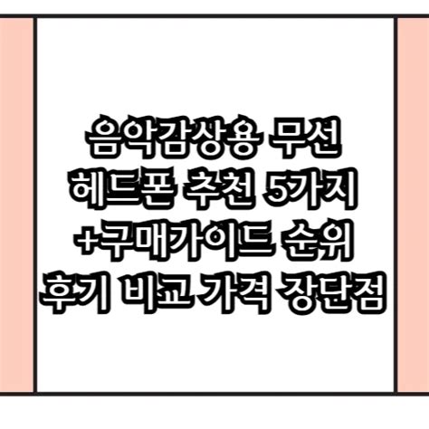 음악감상용 무선 헤드폰 추천 5가지 구매가이드 순위 후기 비교 가격 장단점 추천 안내소