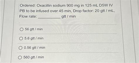 Solved Ordered Oxacillin Sodium 900 ﻿mg In 125 ﻿ml D5w Iv