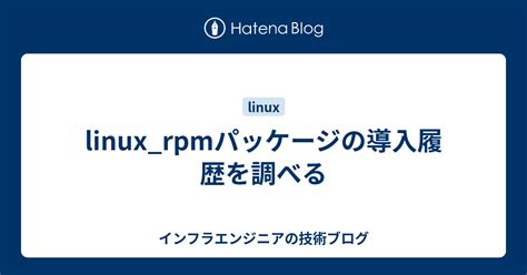 linux rpmパッケージの導入履歴を調べる インフラエンジニアの技術ブログ