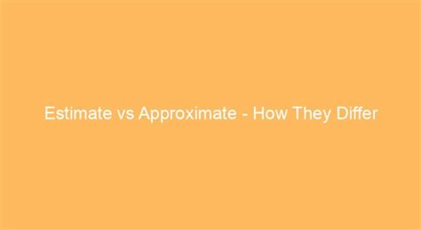Estimate Vs Approximate How They Differ Calculators And Differences