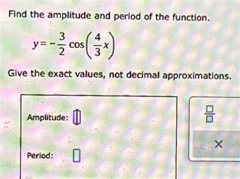 Solved Find The Amplitude And Period Of The Function Y 3 2 Cos 4 3 X Give The Exact