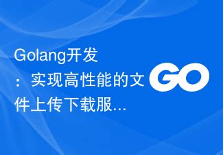 Golang development: Implement high-performance file upload and download ...