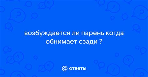 Ответы Mail возбуждается ли парень когда обнимает сзади
