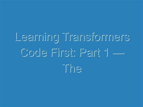 Learning Transformers Code First Part 1 — The Setup By Lily Hughes Robinson Jul 2023 Itsc