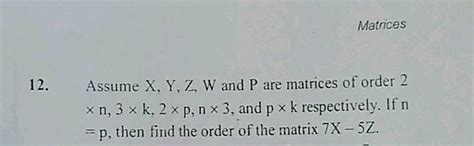 12 Assume X Y Z W And P Are Matrices Of Order 2 Quad Times N 3 Times K 2 Times P N Times