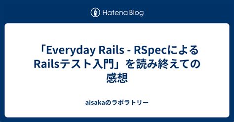「everyday Rails Rspecによるrailsテスト入門」を読み終えての感想 Aisakaのラボラトリー