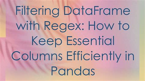 Filtering Dataframe With Regex How To Keep Essential Columns