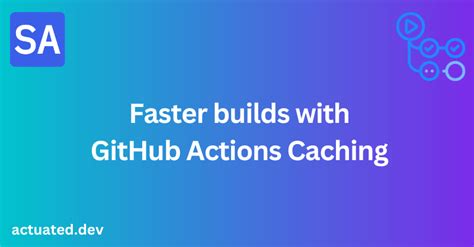 Make Your Builds Run Faster With Caching For Github Actions