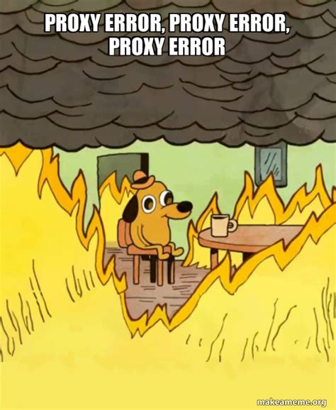 Proxy Error Proxy Error Proxy Error This Is Fine Meme Generator