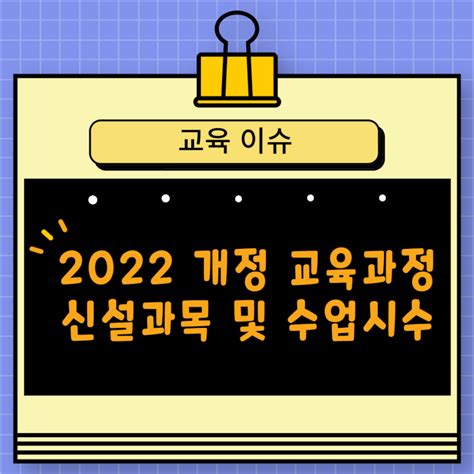 2022 개정 교육과정 선택과목 신설과 수업시수 축소 네이버 블로그