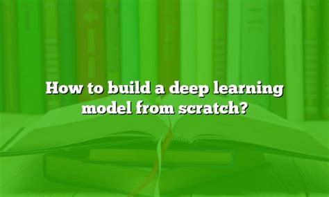 How To Build A Deep Learning Model From Scratch