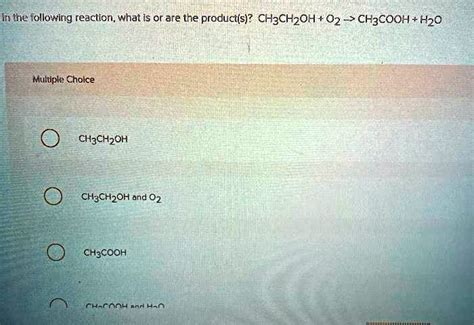 SOLVED: Fuaiirie following reaction; what is or are the productis)? CHzCHzOH+ 02 -> CH3COOH Hzo ...