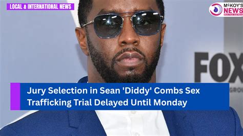 Jury Selection In Sean Diddy Combs Sex Trafficking Trial Delayed Until Monday Mckoysnews