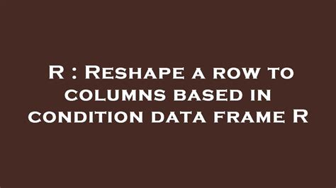 R Reshape A Row To Columns Based In Condition Data Frame R Youtube
