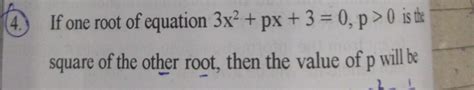 4 If One Root Of Equation 3x2px30p0 Is The Square Of The Other Ro