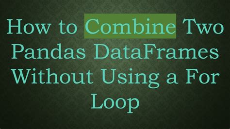 How To Combine Two Pandas Dataframes Without Using A For Loop Youtube