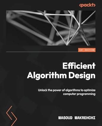 Efficient Algorithm Design Unlock The Power Of Algorithms To Optimize Computer Programming
