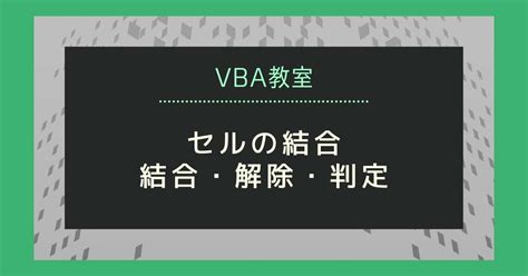 Vbaでセルの結合を操作する│結合セルの範囲・結合・解除・判定 プログラミングとテクノロジー