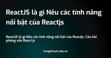Reactjs Là Gì Nêu Các Tính Năng Nổi Bật Của Reactjs