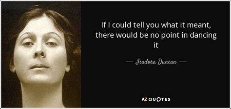 Isadora Duncan Quote If I Could Tell You What It Meant There Would