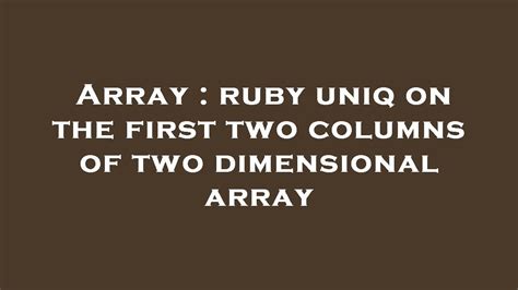 Array Ruby Uniq On The First Two Columns Of Two Dimensional Array Youtube