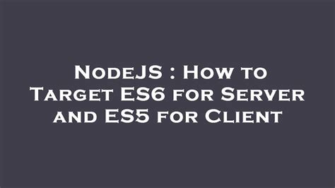 Nodejs How To Target Es6 For Server And Es5 For Client Youtube