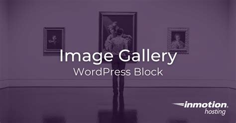Creating Image Galleries Using The Wordpress Gallery Block Inmotion Hosting