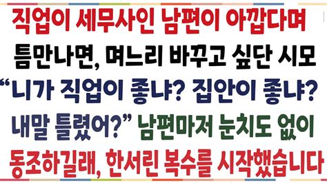 반전신청사연직업이 세무사인 남편이 아깝다며 틈만나면 며느리 바꾸고 싶다는 시모 니가 직업이 좋냐 집안이 좋냐 남편마저 날 무시하길래 신청사연 사이다썰 사연