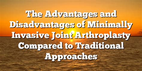 The Advantages And Disadvantages Of Minimally Invasive Joint Arthroplasty Compared To