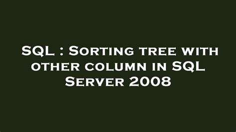 Sql Sorting Tree With Other Column In Sql Server 2008 Youtube