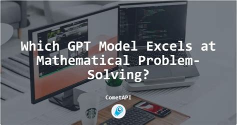 Which Gpt Model Excels At Mathematical Problem Solving Cometapi