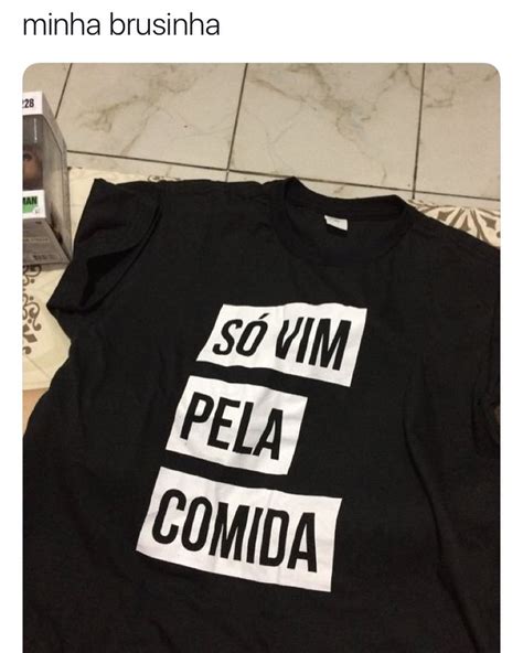 Minha Brusinha S Vim Pela Comida Memes