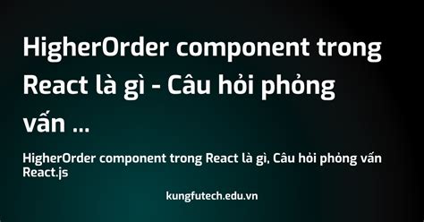 Higherorder Component Trong React Là Gì Câu Hỏi Phỏng Vấn Reactjs