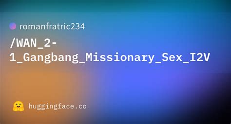 Romanfratric234 Wan 2 1 Gangbang Missionary Sex I2v · Hugging Face